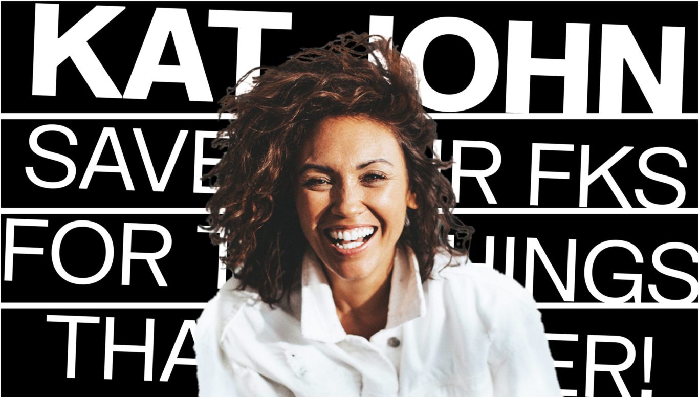 KAT JOHN – Save your fks for the things that matter